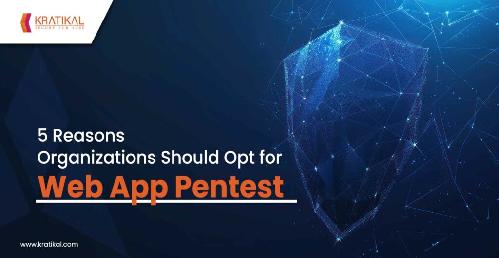 5 Reasons Organization Should Opt for Web App Pentest - Kratikal Blogs